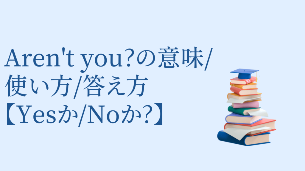 Aren’t you の意味/使い方/答え方【Yesはいいえ】 | あなたの英語も上達する