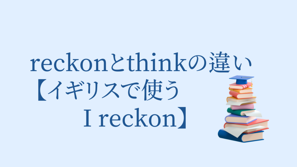reckonとthinkの違い 【イギリスで使うI reckon】 | あなたの英語も上達する